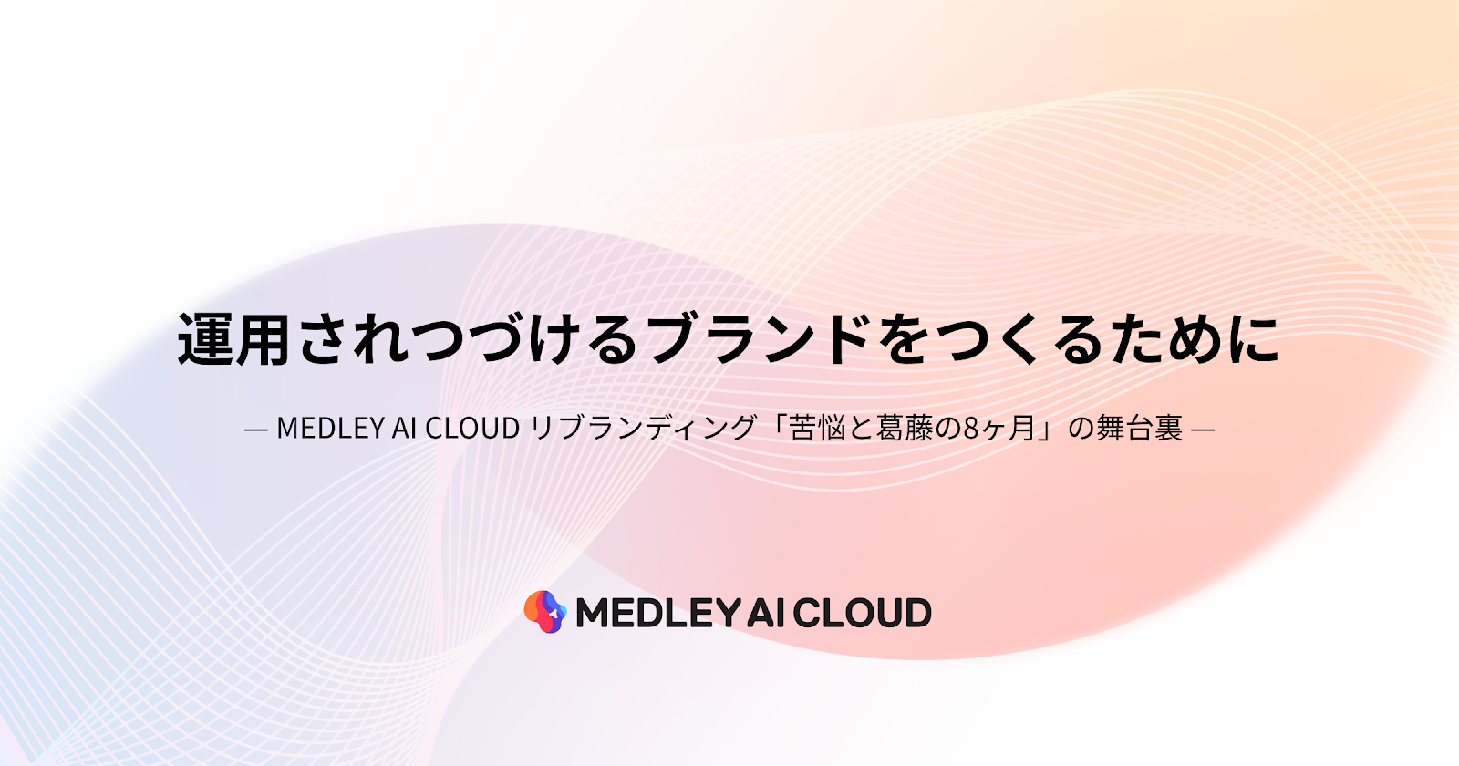 運用されつづけるブランドをつくるために — MEDLEY AI CLOUD リブランディング「苦悩と葛藤の 8 ヶ月」の舞台裏 ...
