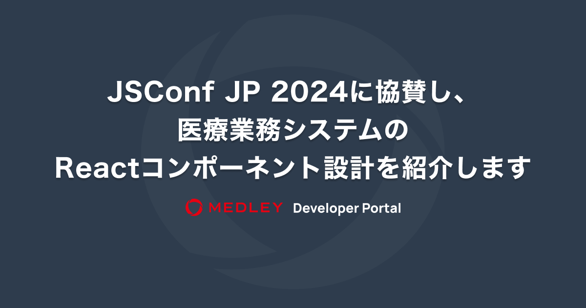 JSConf JP 2024に協賛し、医療業務システムのReactコンポーネント設計を紹介します | MEDLEY Developer Portal